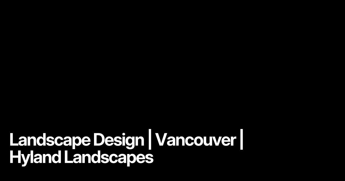 Landscape Design | Vancouver | Hyland Landscapes